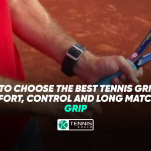 How to Choose the Best Tennis Grip for Comfort, Control and Long Matches